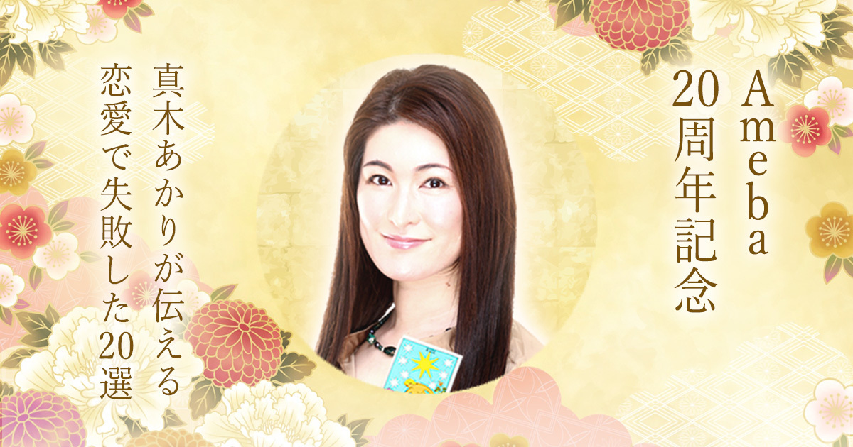 Ameba20周年記念｜真木あかりが伝える恋愛で失敗した20選 | Ameba占い館SATORI